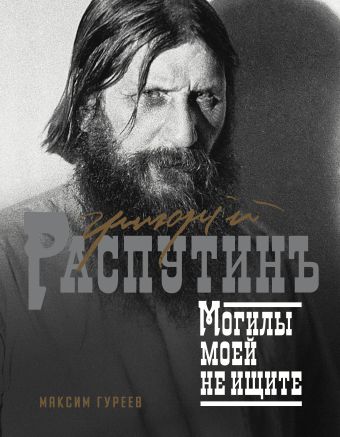 «Григорий Распутин. Могилы моей не ищите» Гуреев Максим Александрович ...