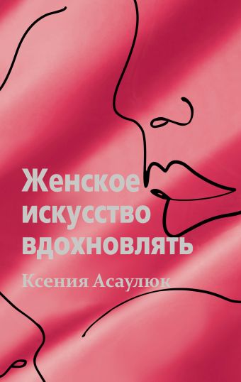 «Женское искусство вдохновлять» Асаулюк Ксения - описание книги ...
